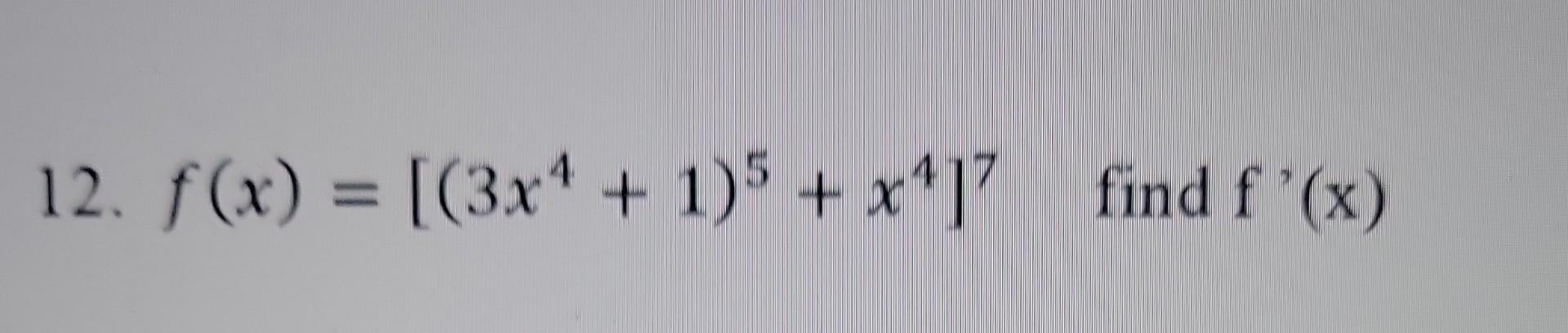Solved 12. f(x)=[(3x4+1)5+x4]7 find f′(x) | Chegg.com