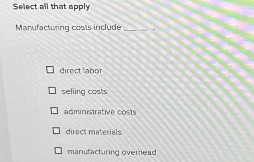 Solved Select all that applyManufacturing costs include | Chegg.com