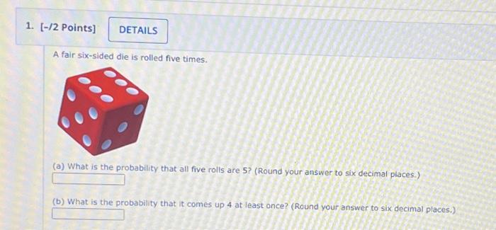 Solved A fair six-sided die is rolled five times. (a) What | Chegg.com