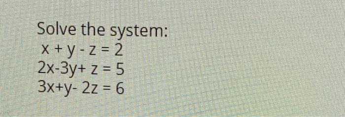 Solved Solve the system: X + y - Z = 2 2x-3y+ z = 5 3x+y- 2z | Chegg.com