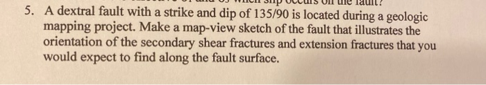 Solved 5. A dextral fault with a strike and dip of 135/90 is | Chegg.com