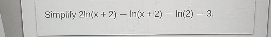 Solved Simplify 2ln(x+2)-ln(x+2)-ln(2)-3. | Chegg.com