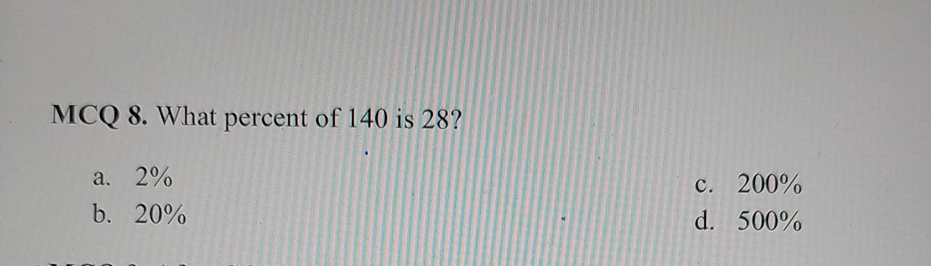 Solved MCQ 8. What percent of 140 is 28? a. 2% b. 20% | Chegg.com