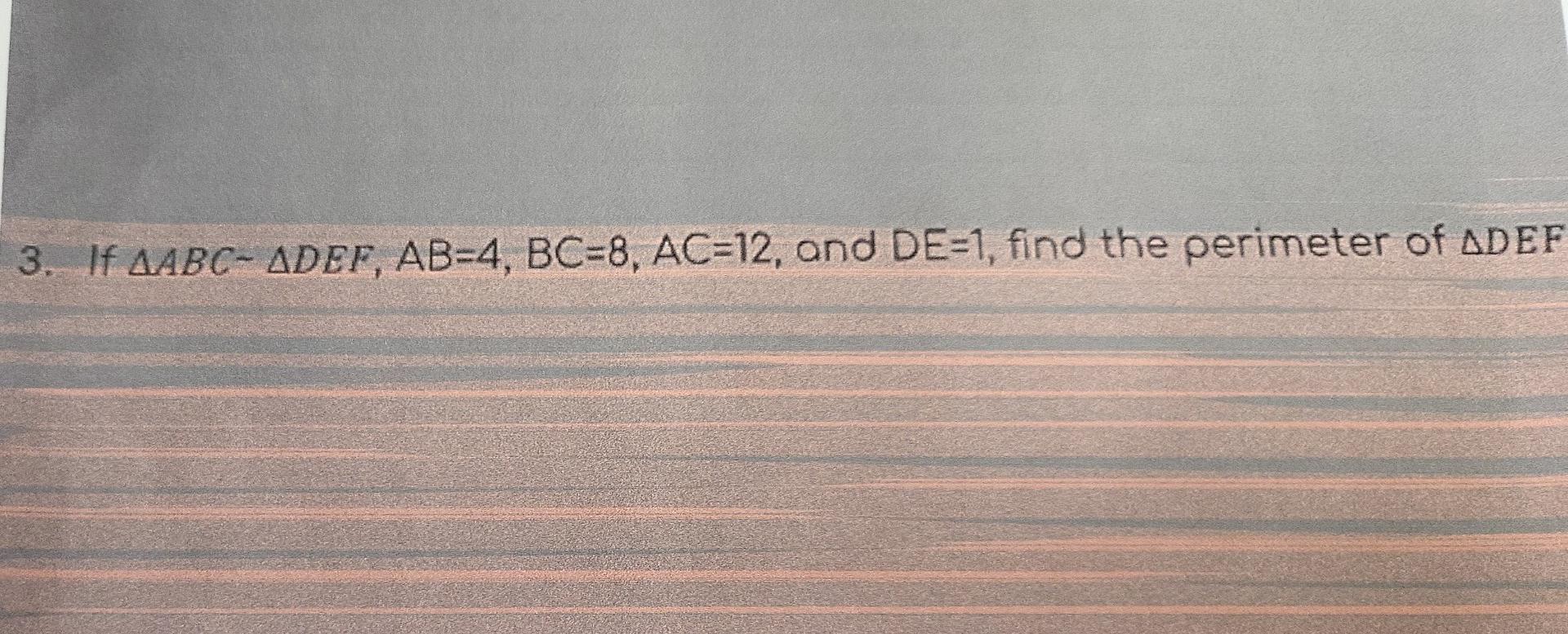 Solved 3. If AABC-ADEF, AB=4, BC=8, AC=12, and DE=1, find | Chegg.com
