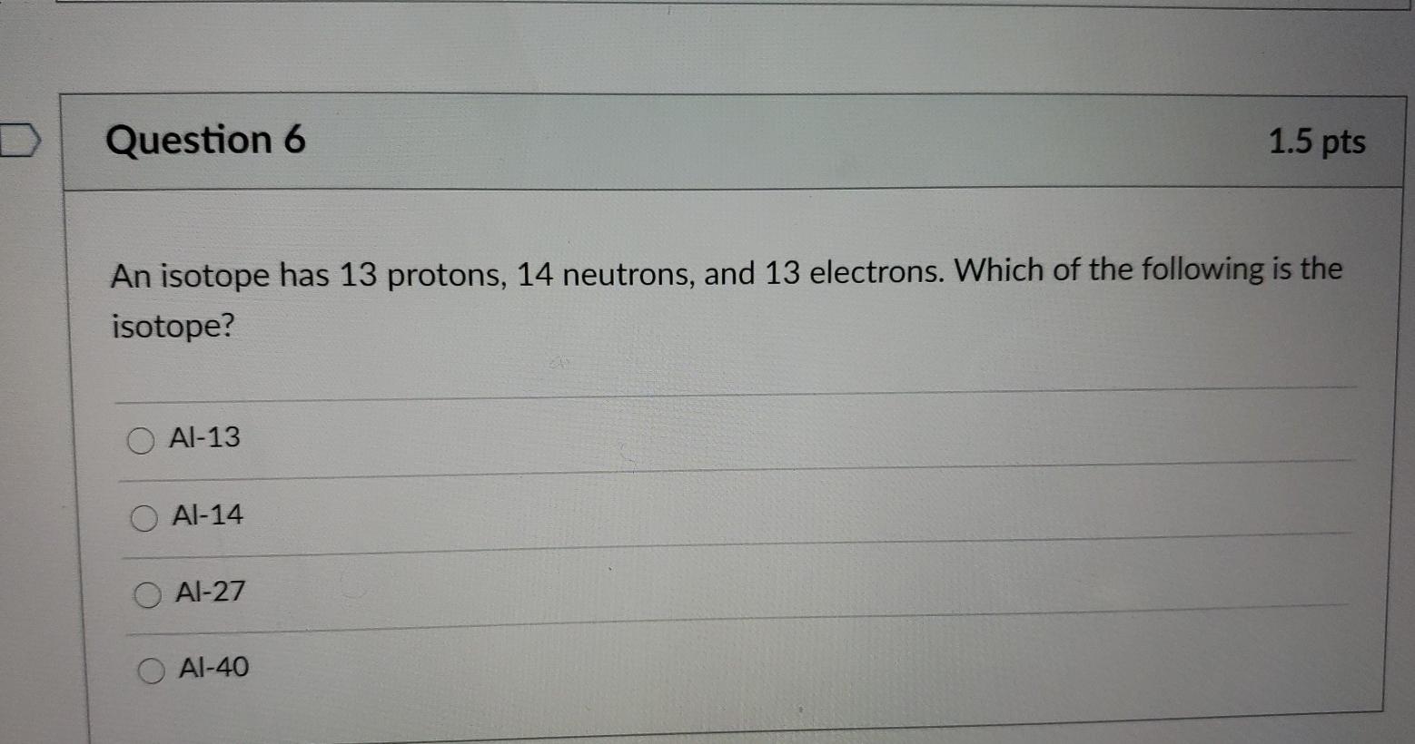 Solved Question 6 1.5 pts An isotope has 13 protons, 14 | Chegg.com