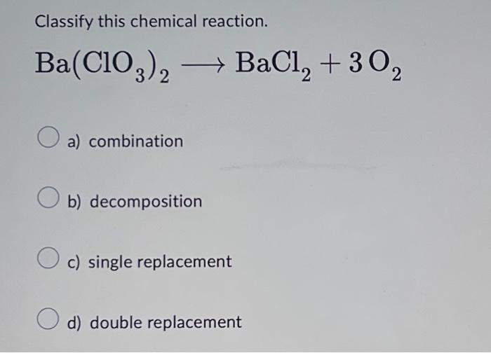 Solved Classify this chemical reaction. Ba(ClO3)2 BaCl2+3O2 | Chegg.com