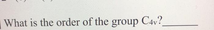 Solved What is the order of the group C4v? (a) 4 (b) 5 | Chegg.com
