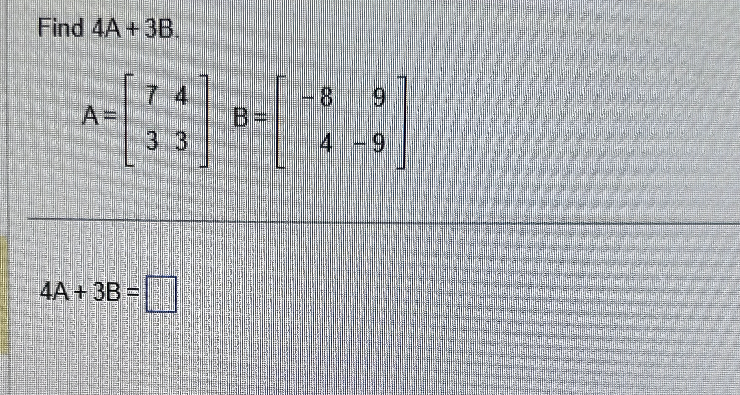 Solved Find 4A+3B.A=[7433],B=[-894-9]4A+3B= | Chegg.com