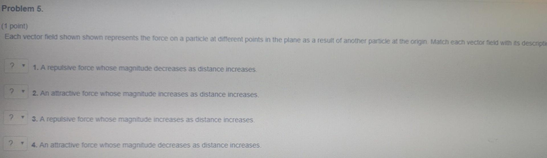 Solved Problem 5. (1 point) Each vector field shown shown | Chegg.com Solved Problem 5. (1 point) Each vector field shown shown | Chegg.com