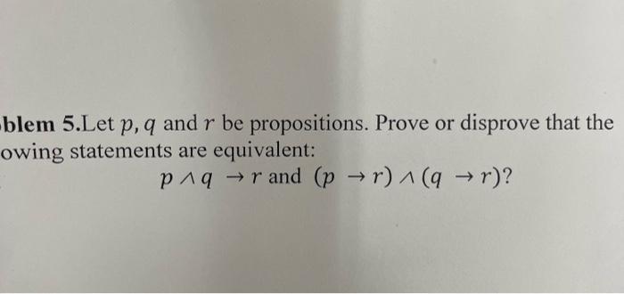 Solved blem 5.Let p,q and r be propositions. Prove or | Chegg.com