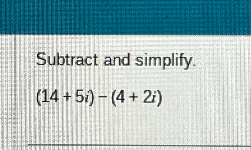 Solved Subtract and simplify.(14+5i)-(4+2i) | Chegg.com