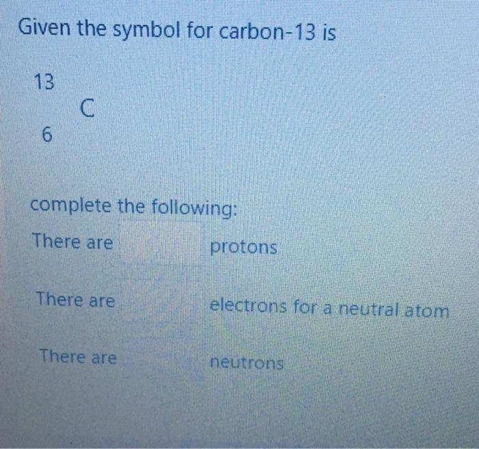 Solved Given the symbol for carbon-13 is 13 C С 6 complete | Chegg.com