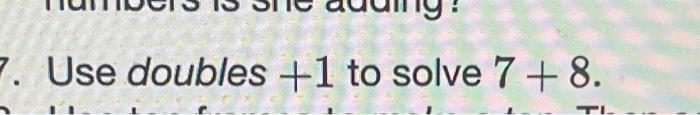 Solved 7. Use doubles +1 to solve 7 +8. | Chegg.com