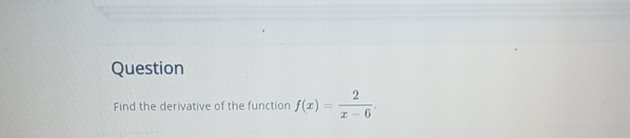 Solved QuestionFind the derlvative of the function f(x)=2x-6 | Chegg.com