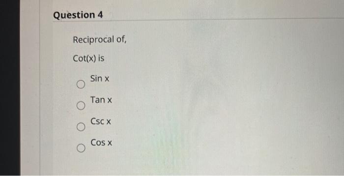 Solved Question 4 Reciprocal of, Cot(x) is Sin x Tan x CSC X | Chegg.com