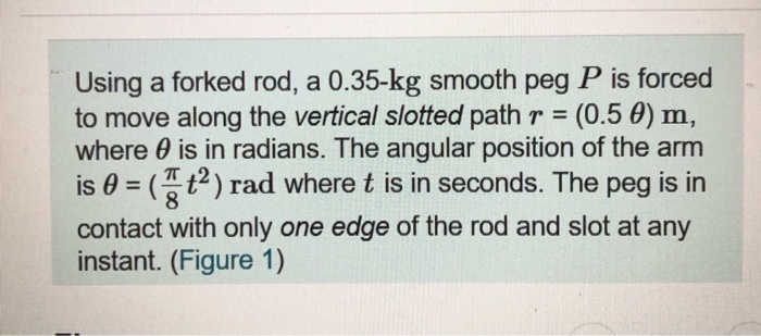 Solved Using a forked rod, a 0.35-kg smooth peg P is forced | Chegg.com
