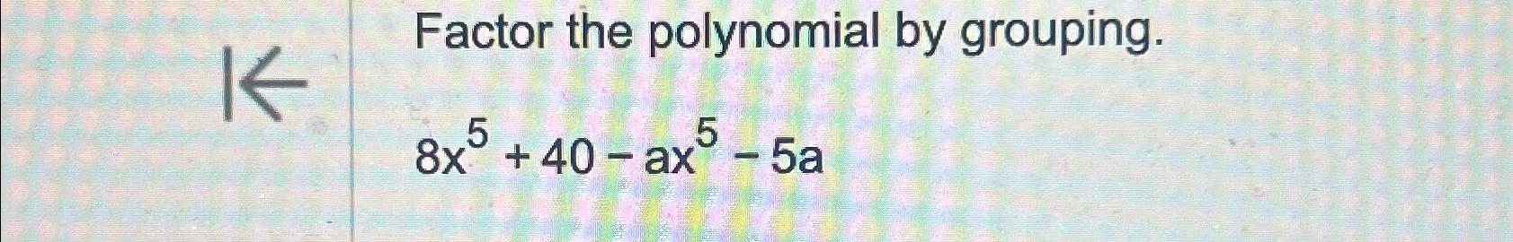 Solved Factor the polynomial by grouping.8x5+40-ax5-5a | Chegg.com