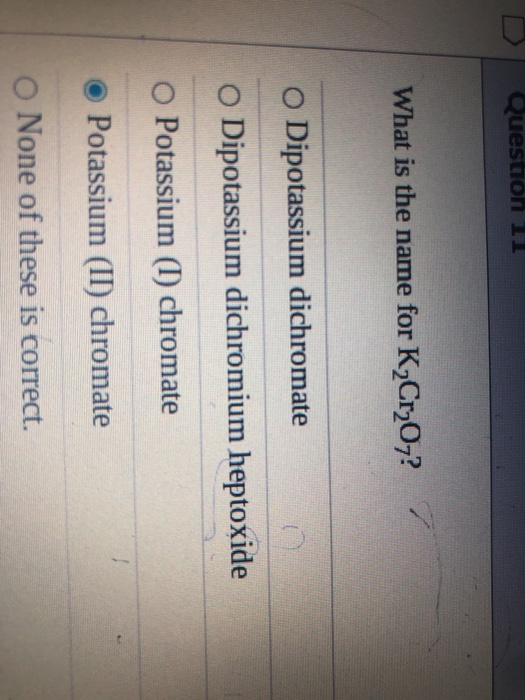 Solved Question 1. What is the name for K Cr2O7? o | Chegg.com