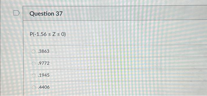 Solved Question 37 P(-1.56 ≤ Z ≤ 0) O.3863 O.9772 .1945 | Chegg.com