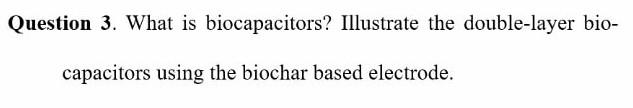 Solved Question 3. What is biocapacitors? Illustrate the | Chegg.com