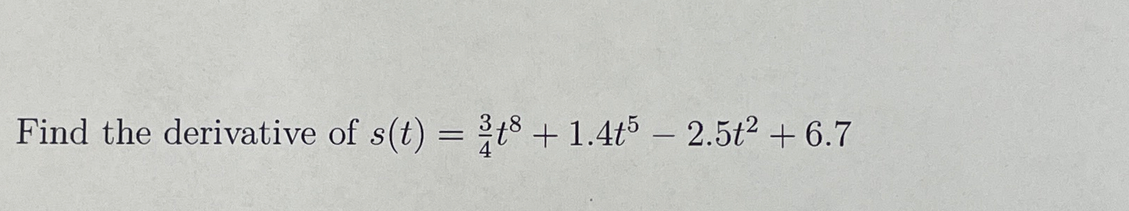 Solved Find the derivative of s(t)=34t8+1.4t5-2.5t2+6.7 | Chegg.com