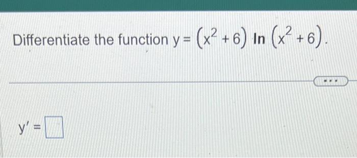 Solved Differentiate the function y=(x2+6)ln(x2+6) y′= | Chegg.com