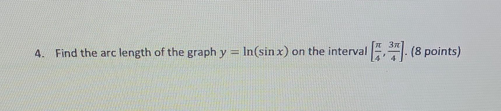 Solved 4. Find the arc length of the graph y=ln(sinx) on the | Chegg.com