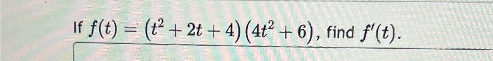 Solved If f(t)=(t2+2t+4)(4t2+6), ﻿find f'(t) | Chegg.com