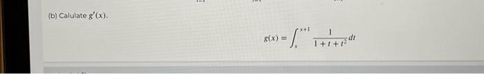 Solved (b) Calulate g'(x). 1 g(x) = *x+1 [*** 1 1+1+1² - dt | Chegg.com Solved (b) Calulate g'(x). 1 g(x) = *x+1 [*** 1 1+1+1² - dt | Chegg.com