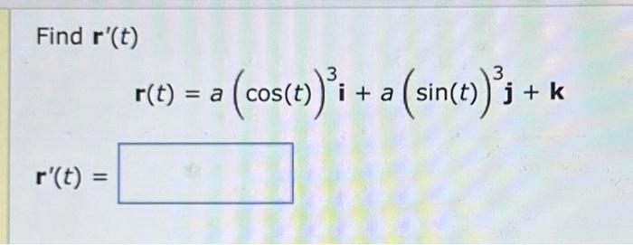 Solved Find r′(t) r(t)=a(cos(t))3i+a(sin(t))3j+k r′(t)= | Chegg.com