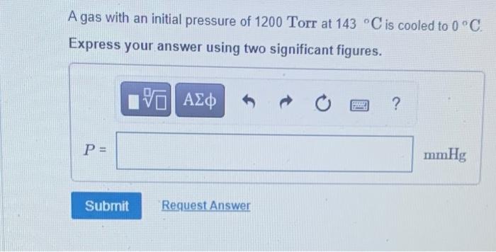 Solved A gas with an initial pressure of 1200 Torr at 143 C | Chegg.com