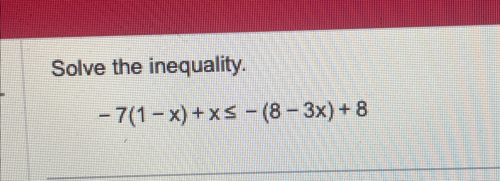 Solved Solve the inequality.-7(1-x)+x≤-(8-3x)+8 | Chegg.com Solved Solve the inequality.-7(1-x)+x≤-(8-3x)+8 | Chegg.com