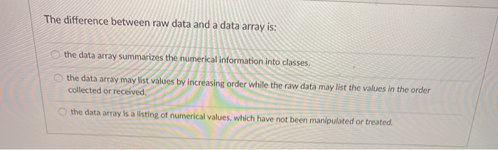 Solved The difference between raw data and a data array is: | Chegg.com