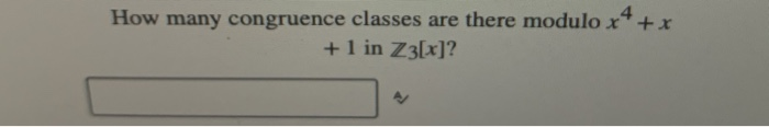 Solved How many congruence classes are there modulo x4 + x + | Chegg.com