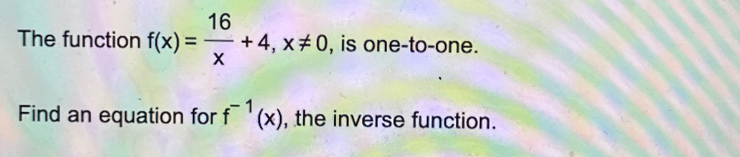 Solved The function f(x)=16x+4,x≠0, ﻿is one-to-one.Find an | Chegg.com