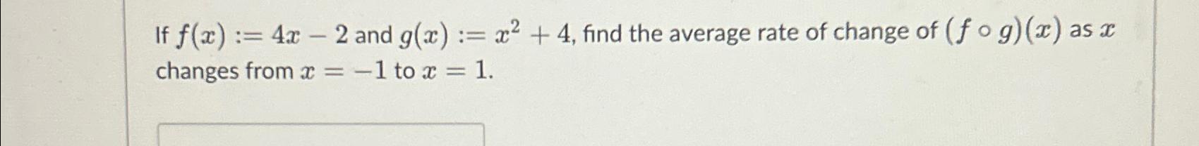 Solved If f(x):=4x-2 ﻿and g(x):=x2+4, ﻿find the average rate | Chegg.com