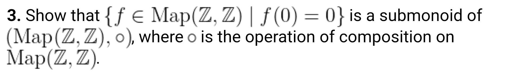 Solved 3. Show that {f∈Map(Z,Z)∣f(0)=0} is a submonoid of | Chegg.com