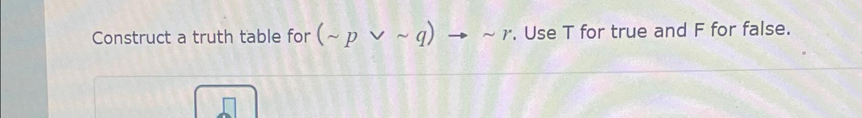 Solved Construct a truth table for (∼pvv∼q)→∼r. ﻿Use T ﻿for | Chegg.com