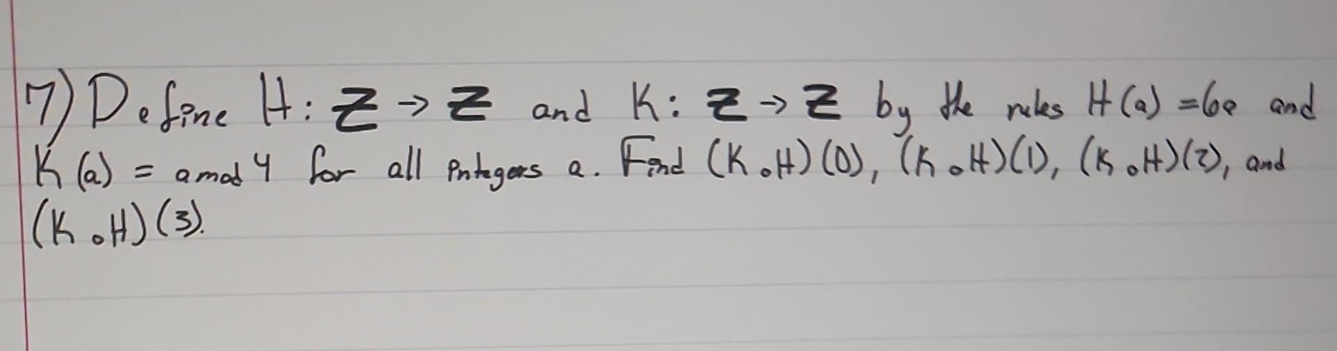 Solved 7) Define H:Z→Z and K:Z→Z by the ress H(a)=6e and | Chegg.com