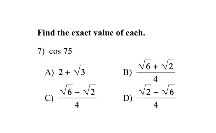 Solved Find the exact value of each. 7) cos 75 √6 + √2 B) 4 | Chegg.com