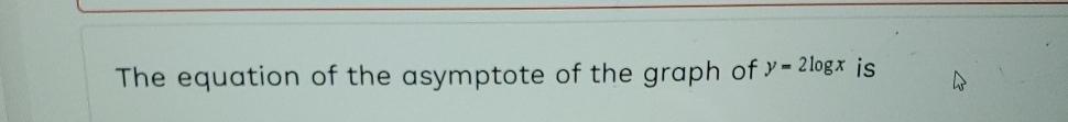 Solved The equation of the asymptote of the graph of y=2logx | Chegg.com