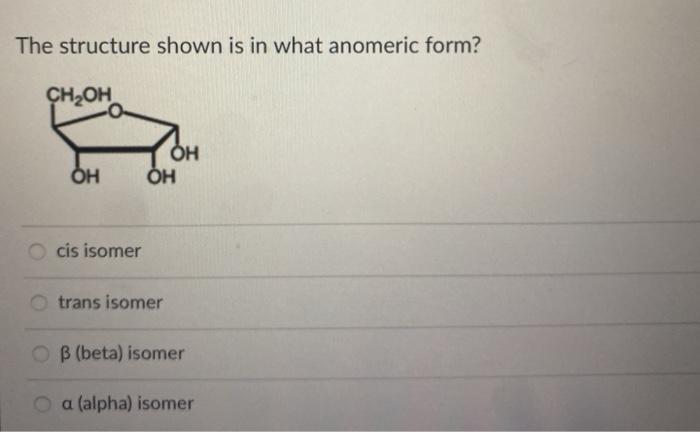 Solved The structure shown is in what anomeric form? CH OH | Chegg.com