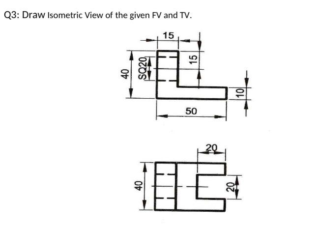 Solved Q3: Draw Isometric View of the given FV and TV. 15 | Chegg.com
