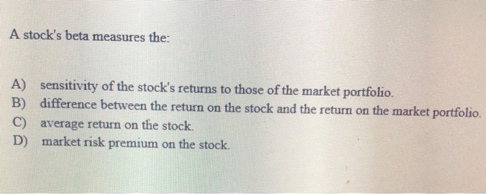 Solved A stock's beta measures the A) sensitivity of the | Chegg.com