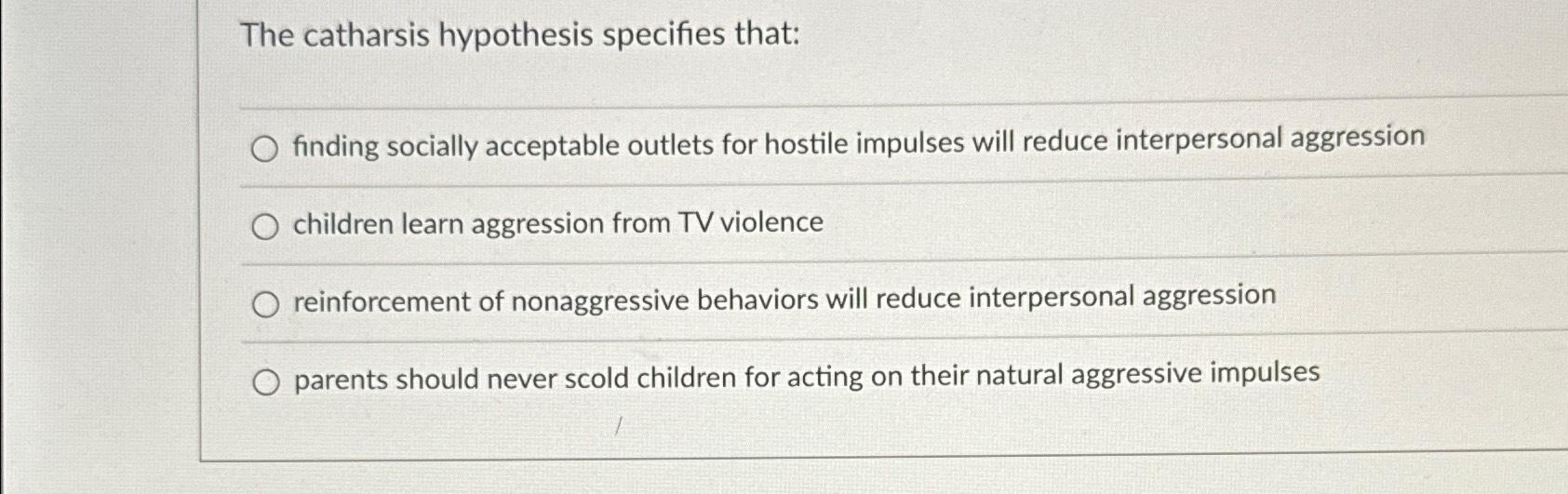 Solved The catharsis hypothesis specifies that:finding | Chegg.com