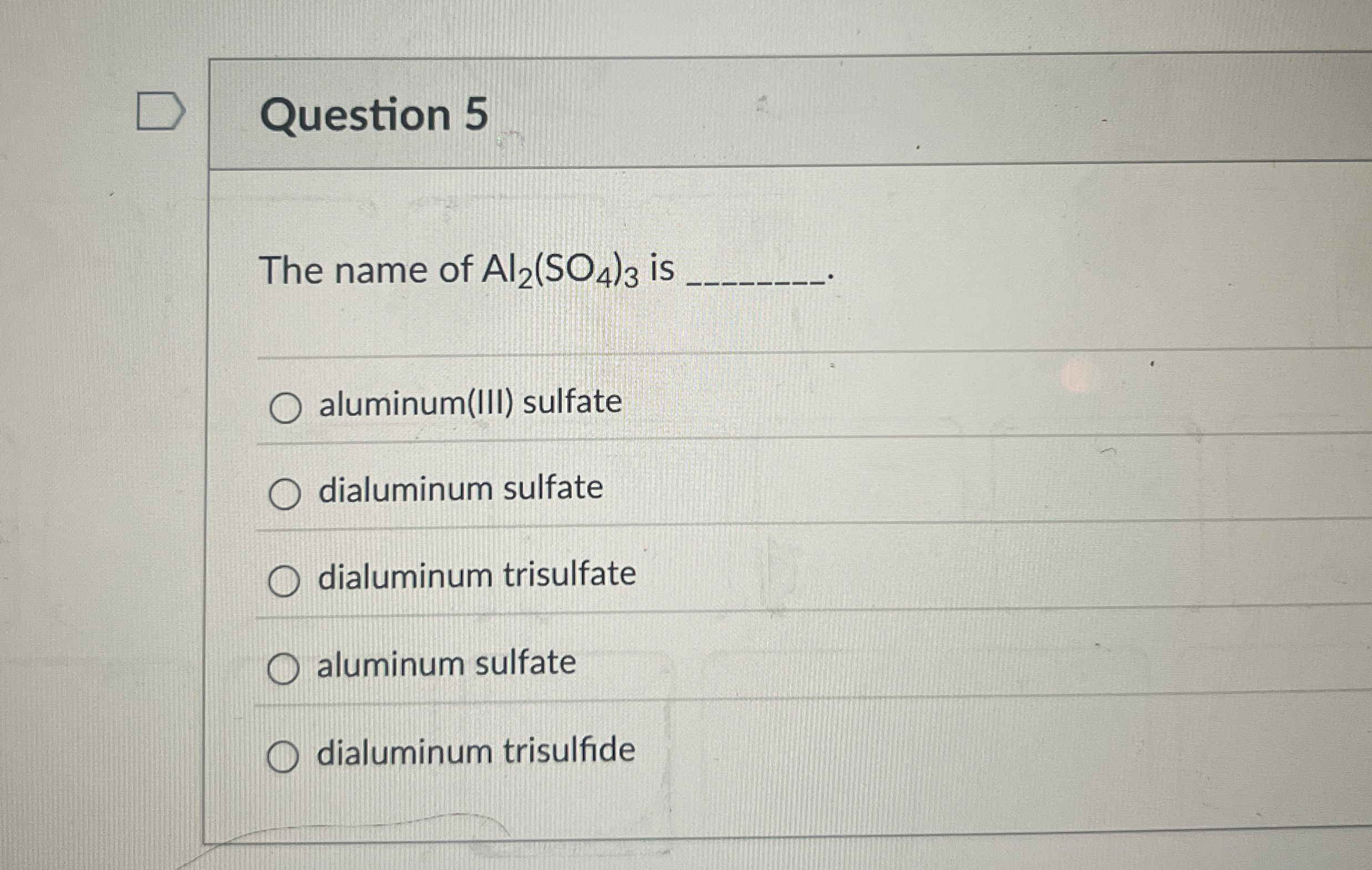 Solved Question 5The name of Al2(SO4)3 ﻿isaluminum(III) | Chegg.com