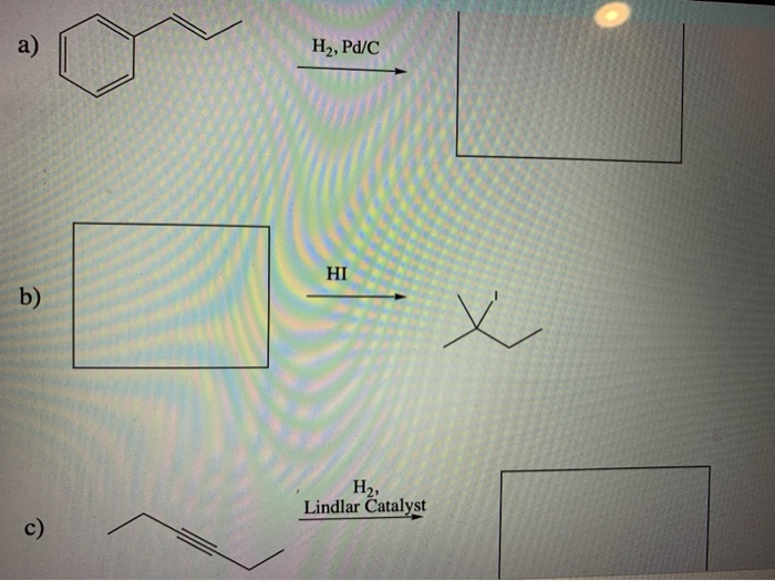 Solved a) H2, Pd/C HI b) X H2, Lindlar Catalyst c) Please | Chegg.com