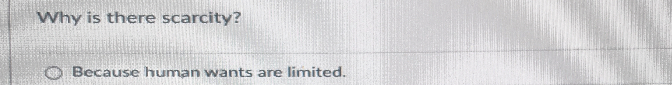 Solved Why is there scarcity? ﻿Because human wants are | Chegg.com