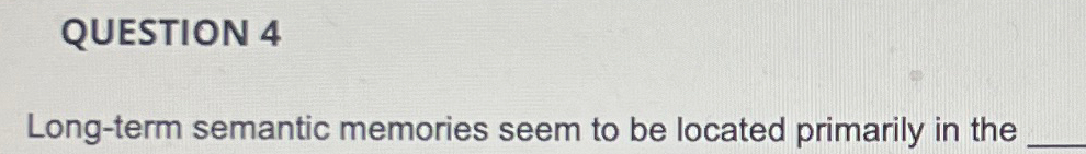 Solved QUESTION 4Long-term semantic memories seem to be | Chegg.com