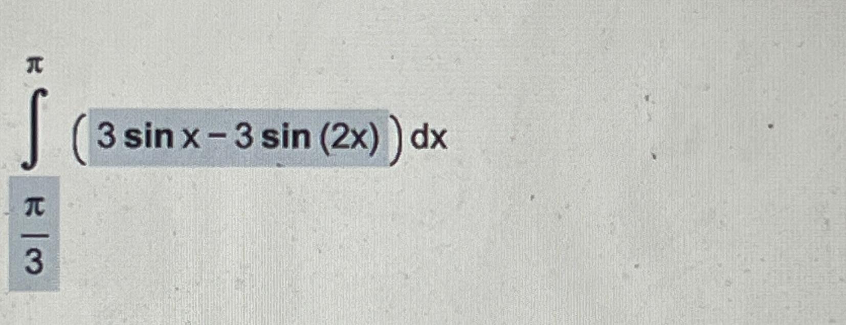 Solved ∫π3π(3sinx-3sin(2x))dx | Chegg.com